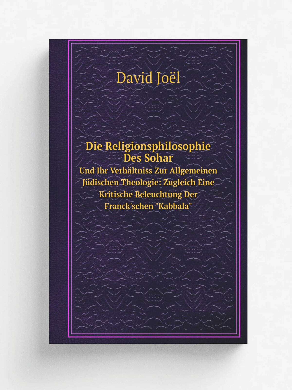 Die Religionsphilosophie Des Sohar. Und Ihr Verh.ltniss Zur Allgemeinen J.dischen Theologie: Zugleich Eine Kritische Beleuchtung Der Franck'schen "Ka…