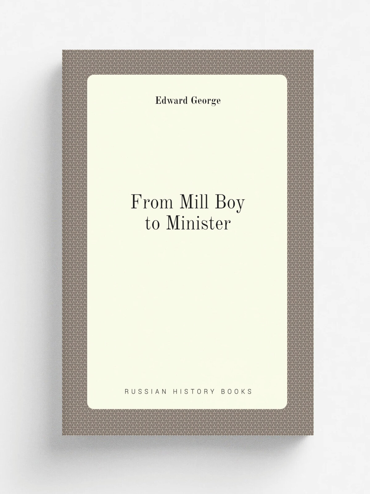 From Mill Boy to Minister | Edward George | Репринт