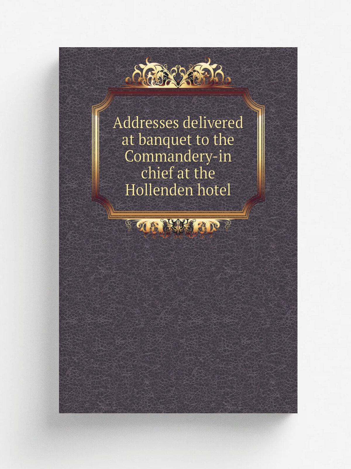 Addresses delivered at banquet to the Commandery-in chief at the Hollenden hotel