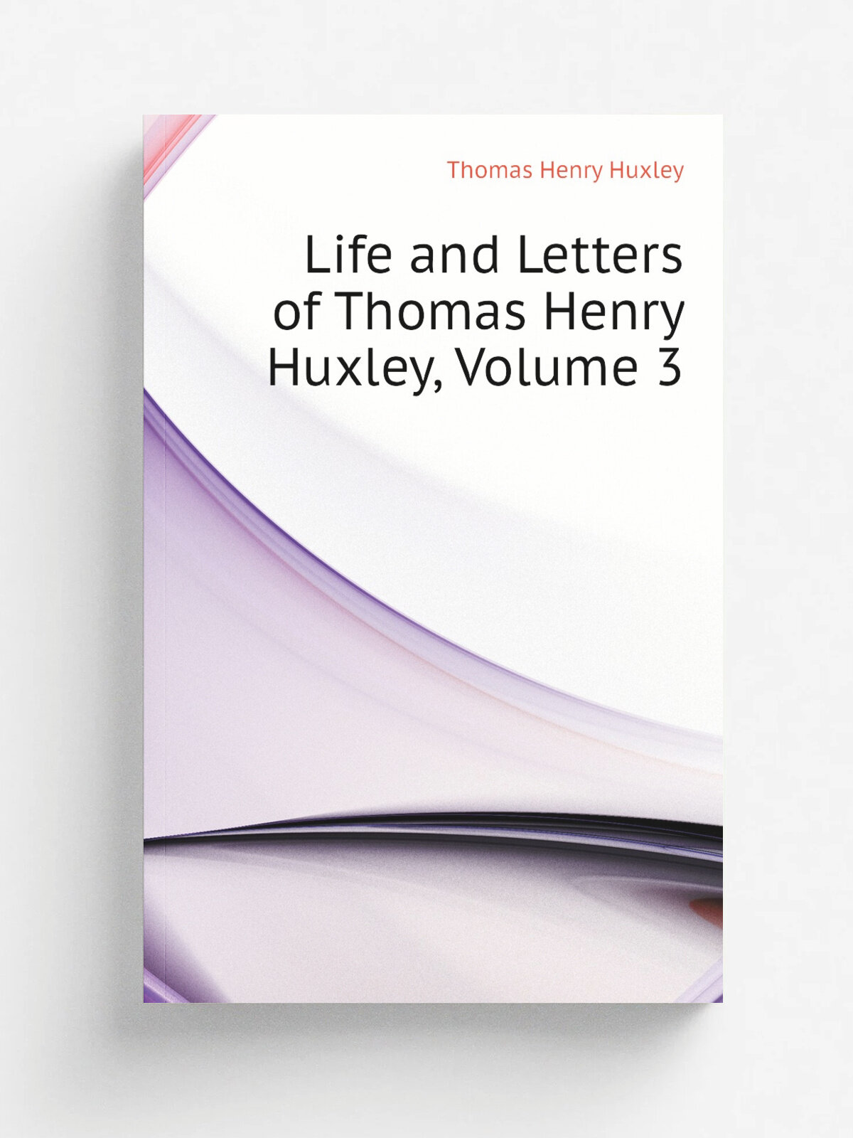 Life and Letters of Thomas Henry Huxley, Volume 3 | Thomas Henry Huxley | Репринт