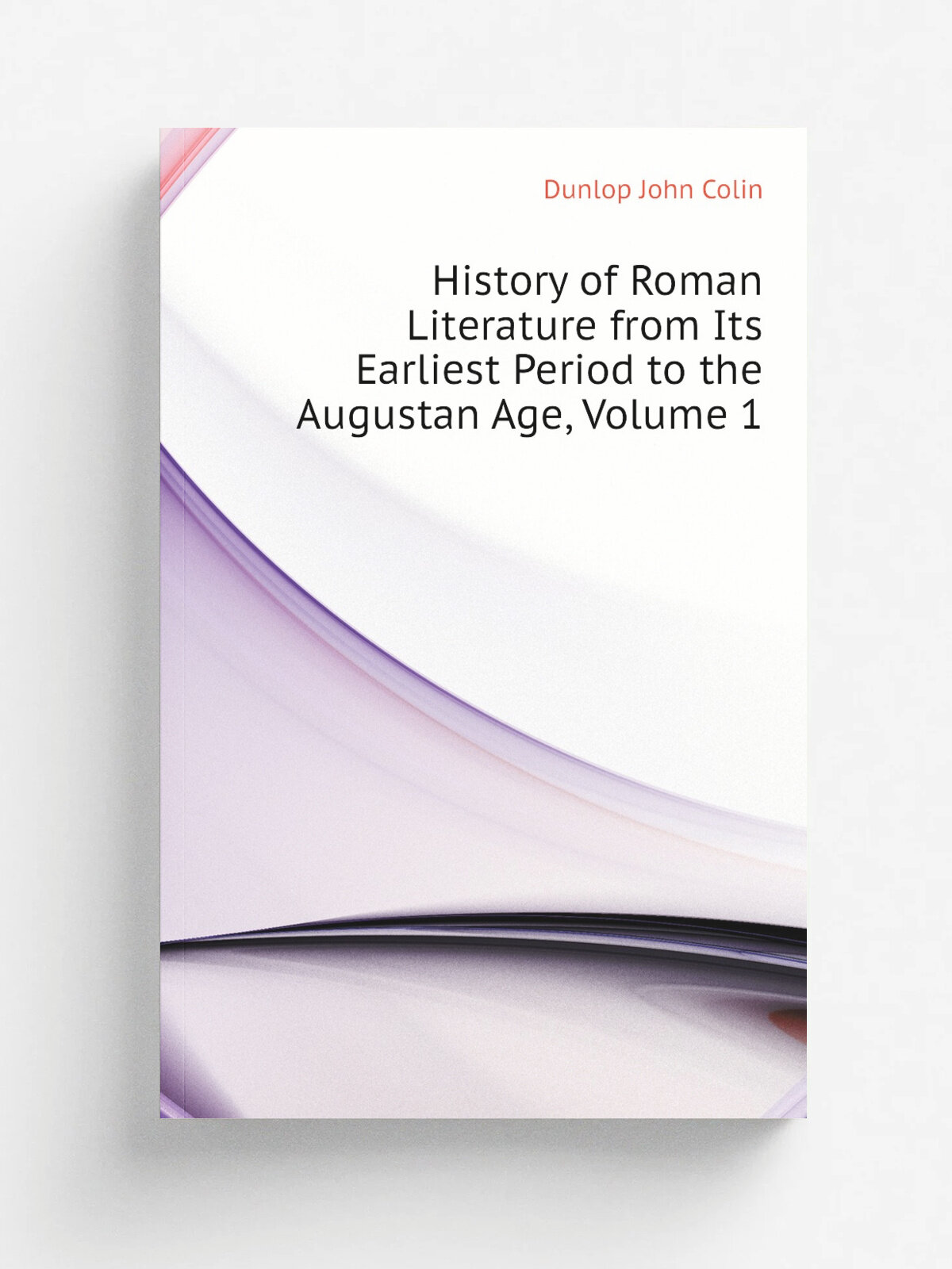 History of Roman Literature from Its Earliest Period to the Augustan Age, Volume 1 | Dunlop John Colin | Репринт