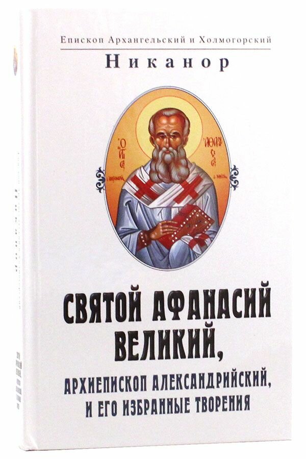 Святой Афанасий Великий, архиепископ Александрийский, и его избранные творения. Никанор (Каменский), архиепископ. Белорусский Экзархат Московского Патриархата, Минск