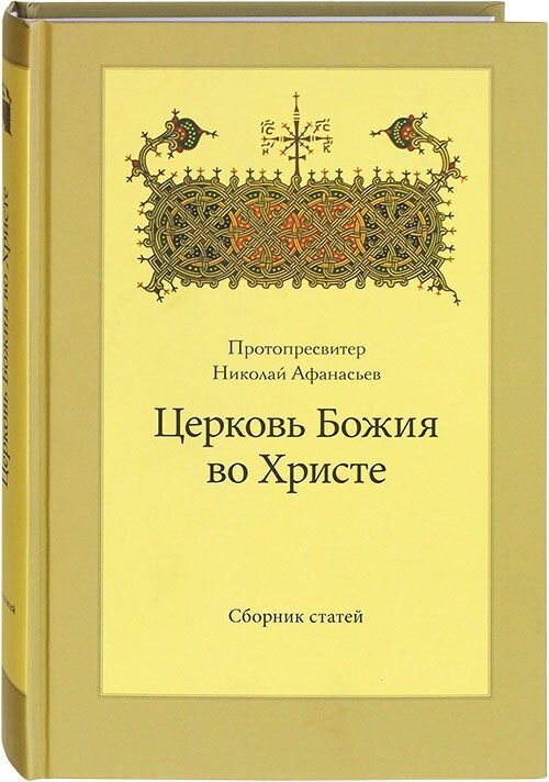 Церковь Божия во Христе. Сборник статей. Афанасьев Николай, протопресвитер. Православный Свято-Тихоновский гуманитарный университет (пстгу), Москва