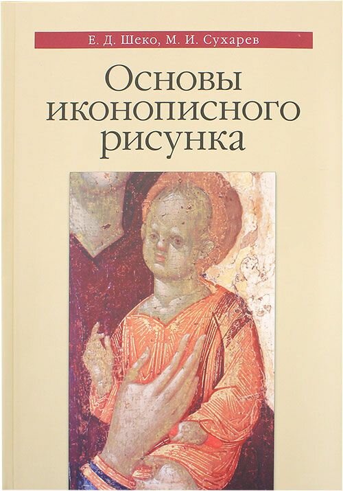 Основы иконописного рисунка: Учебно-методическое пособие. Сухарев Михаил Иванович, Шеко Екатерина Дмитриевна. Православный Свято-Тихоновский гуманитарный университет (пстгу), Москва