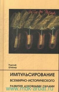 Книга "Импульсирование всемирно-исторического развития духовными силами : 7 лекций, прочитанных в Дорнахе между 11 и 23 марта 1923 г."