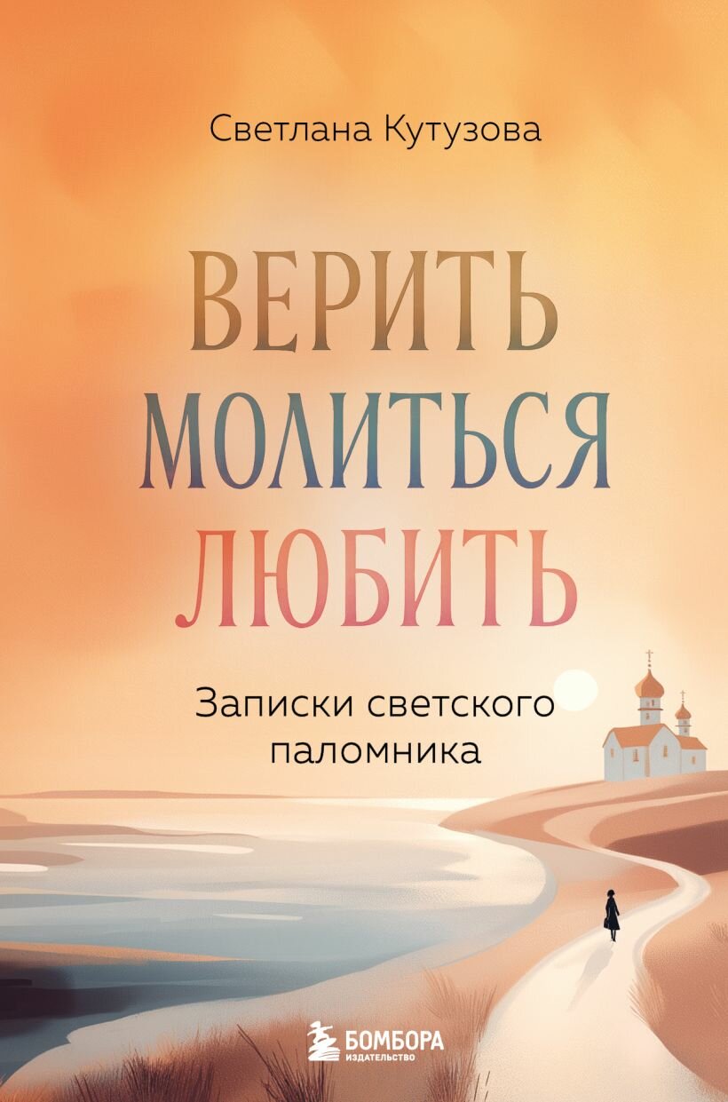 Верить, молиться, любить: записки светского паломника. Светлана Кутузова. Эксмо, Москва