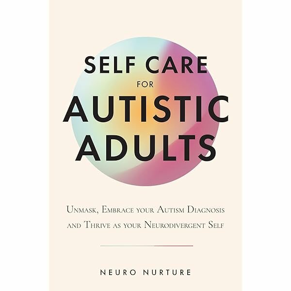 Self Care for Autistic Adults: Unmask, Embrace Your Autism Diagnosis and Thrive as Your Neurodivergent Self (Embracing Neurodiversity Series) Reprinted books