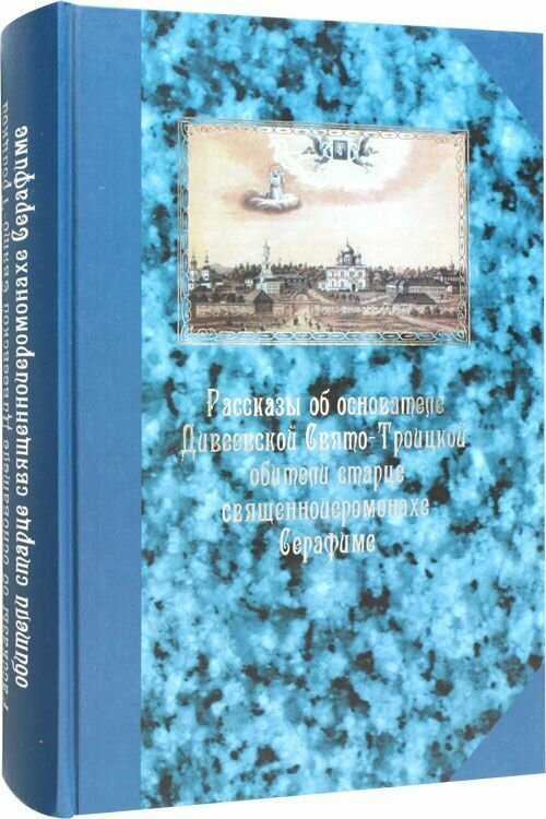 Рассказы об основателе Дивеевской Свято-Троицкой обители старце священноиеромонахе Серафиме. Свято-Троицкий Серафимо-Дивеевский женский монастырь