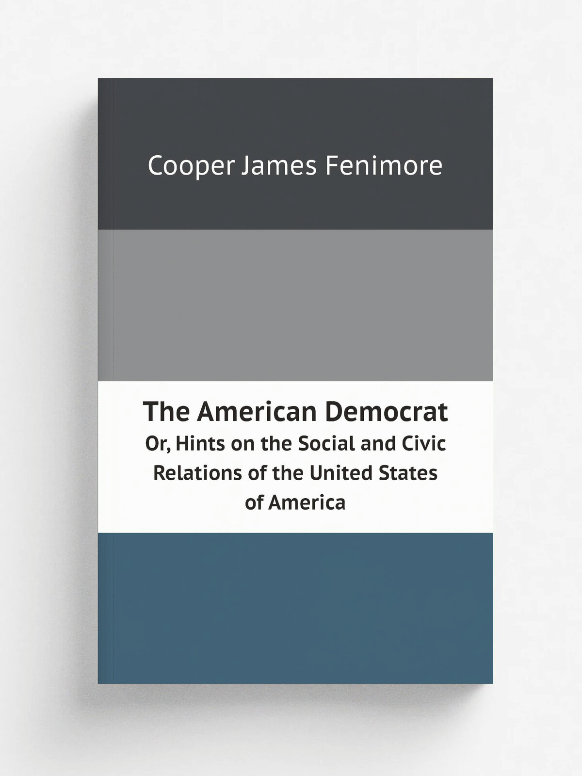 The American Democrat. Or, Hints on the Social and Civic Relations of the United States of America