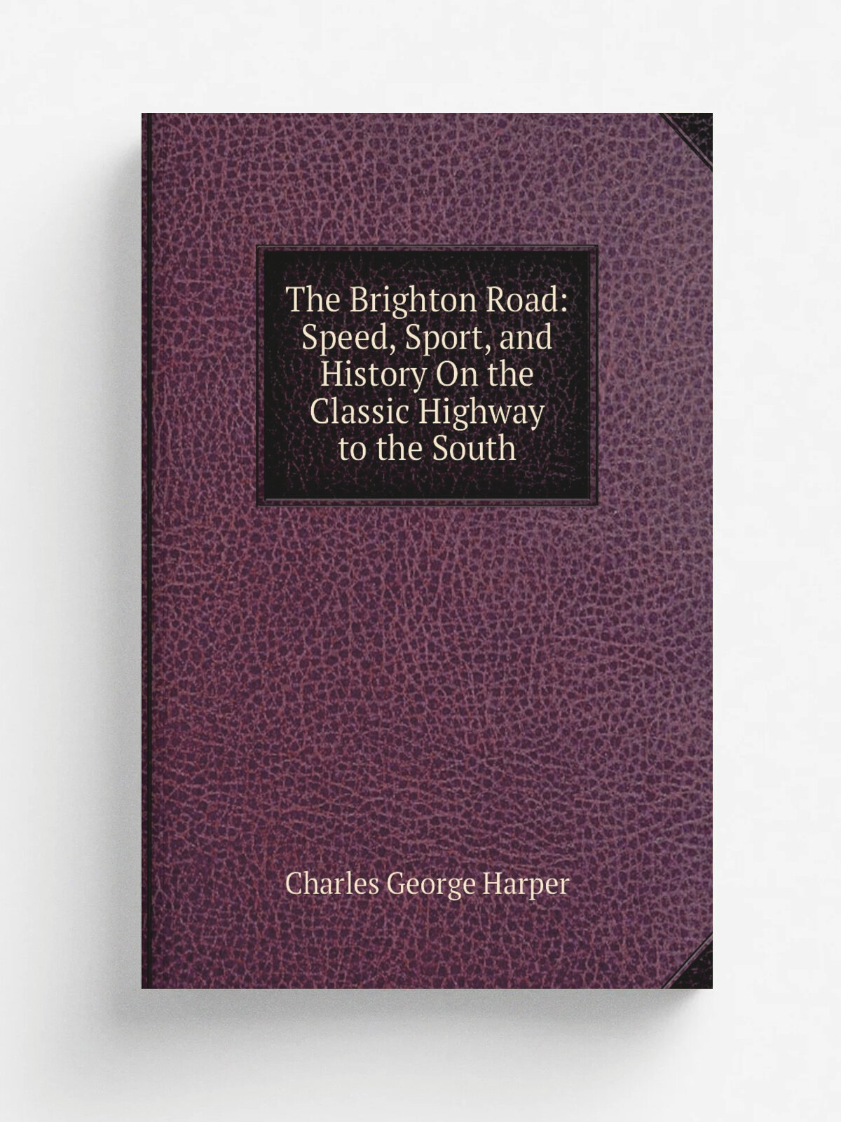The Brighton Road: Speed, Sport, and History On the Classic Highway to the South