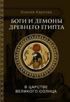 Книга АСТ Боги и демоны Древнего Египта: в царстве великого солнца. Карлова К. Ф, 2024 год