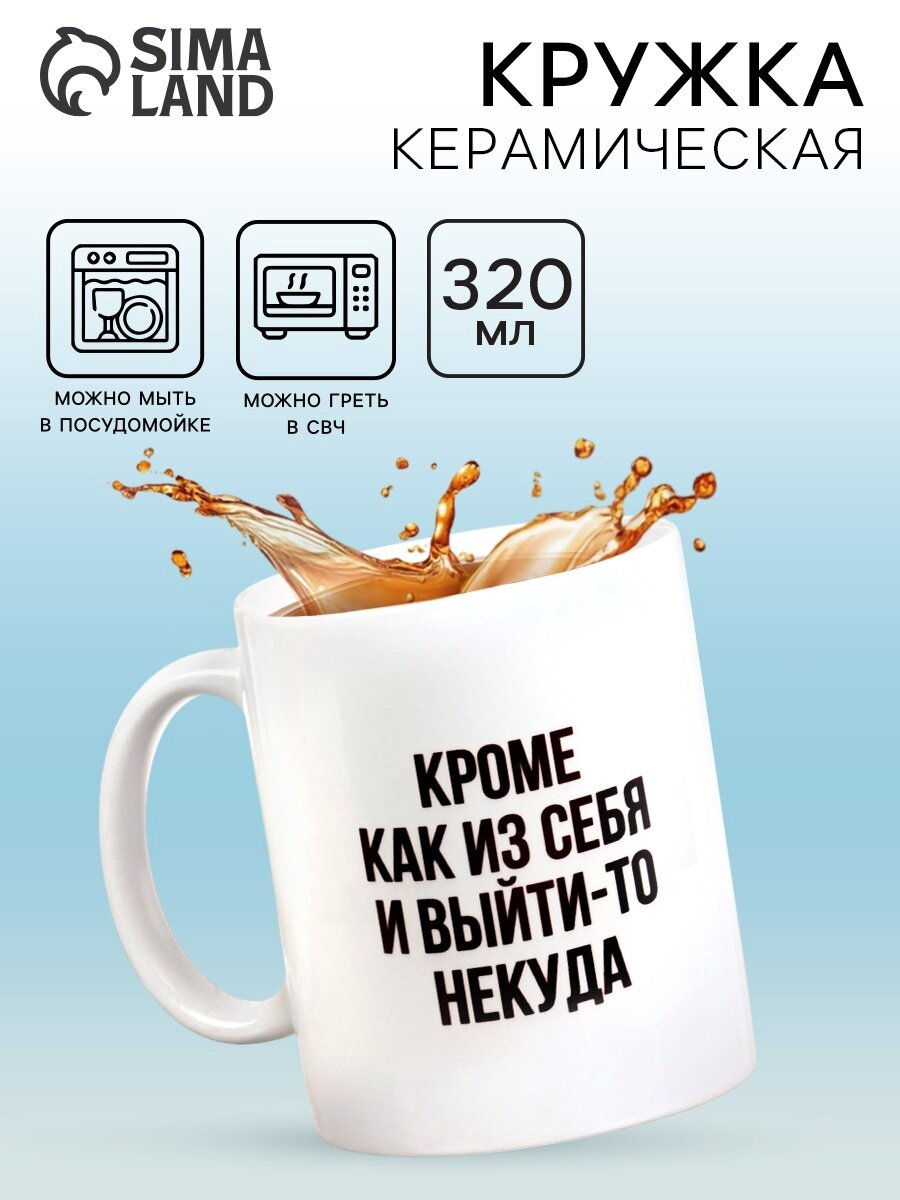Кружка чайная керамическая «Кроме как из себя и выйти-то некуда», 320 мл