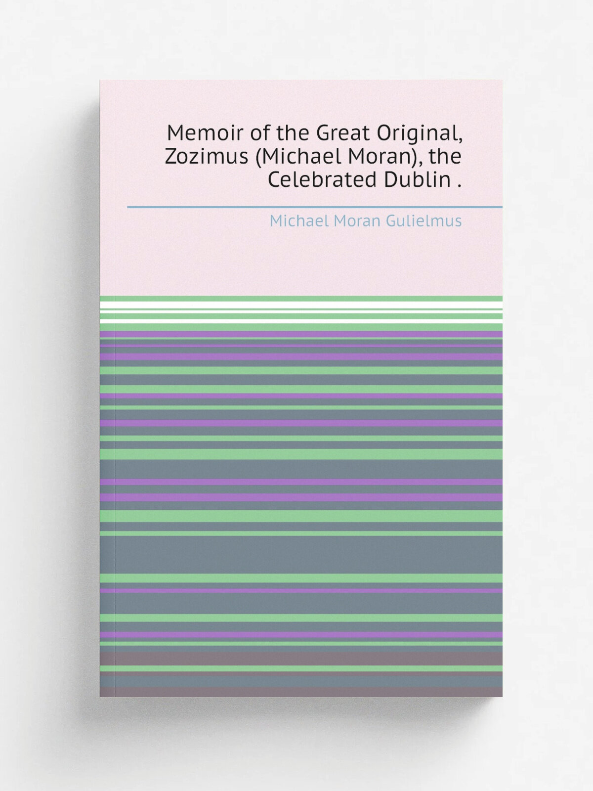 Memoir of the Great Original, Zozimus (Michael Moran), the Celebrated Dublin . | Michael Moran Gulielmus | 1871 | M'Glashan & Gill | Репринт