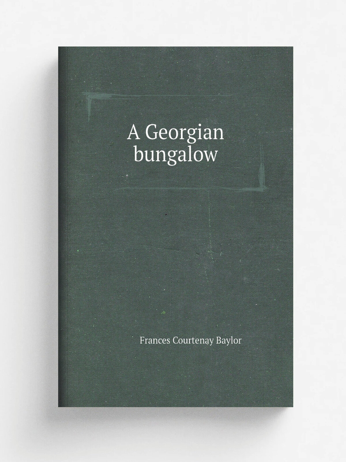 A Georgian bungalow | Frances Courtenay Baylor | 1900 | Boston and New York, Houghton, Mifflin and company | Репринт