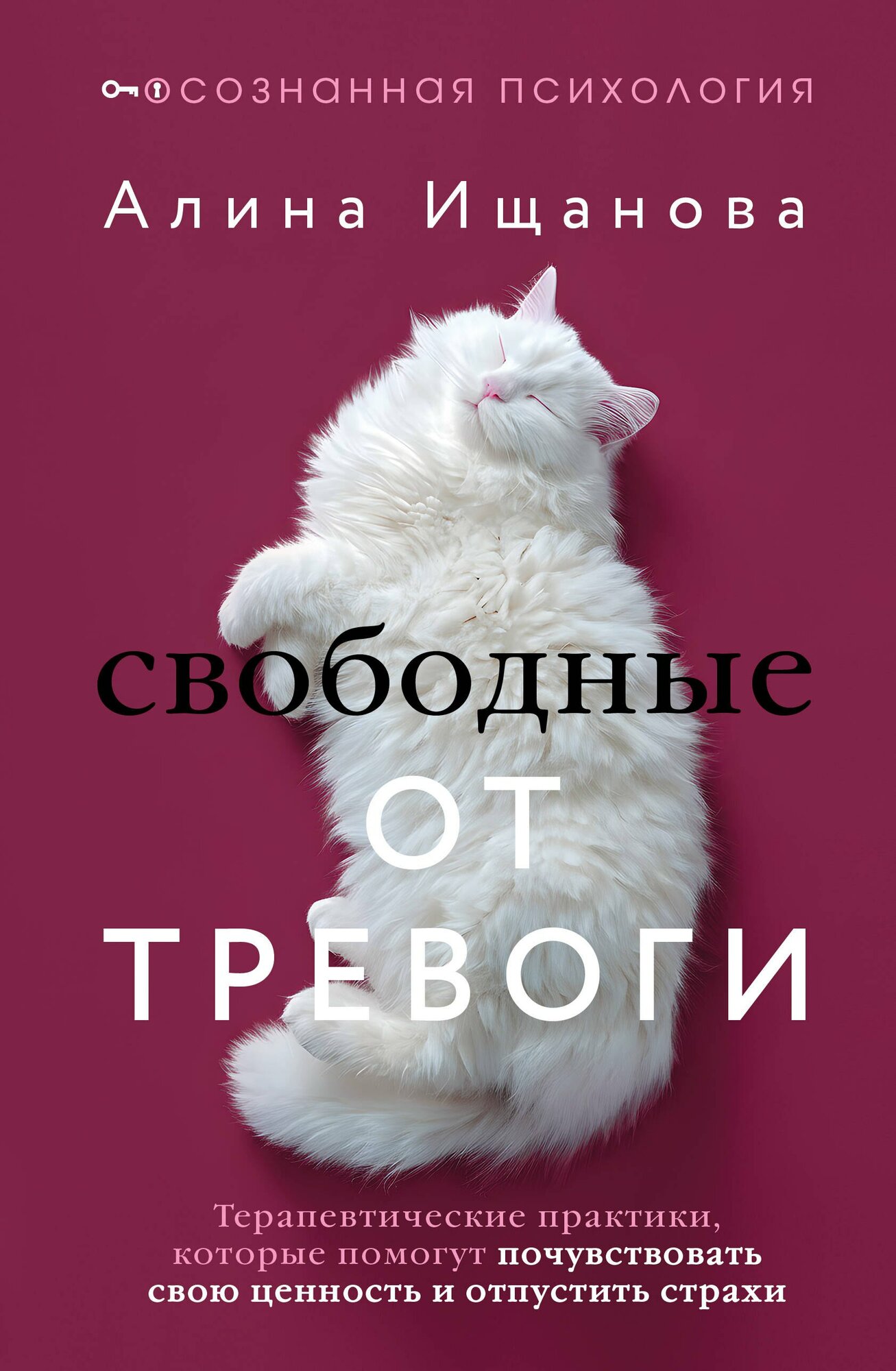 Книга: "Свободные от тревоги. Терапевтические практики, которые помогут почувствовать свою ценность и отпустить страхи" от Ищанова А, русский язык, Психотерапия. Психодиагностика