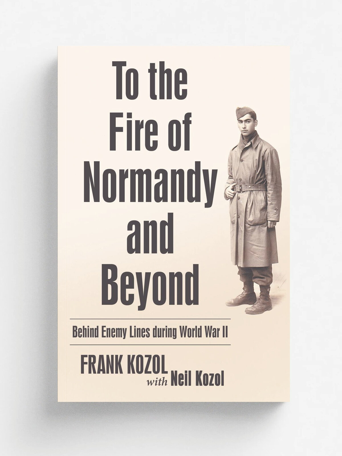 To the Fire of Normandy and Beyond. Behind Enemy Lines during World War II