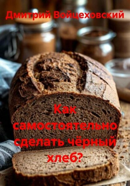Как самостоятельно сделать чёрный хлеб? [Цифровая книга]