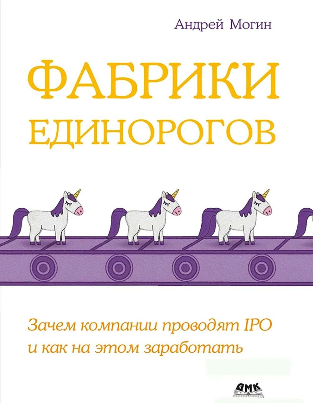 Фабрики единорогов: зачем компании проводят IPO и как на этом заработать. Могин А. Е. ДМК