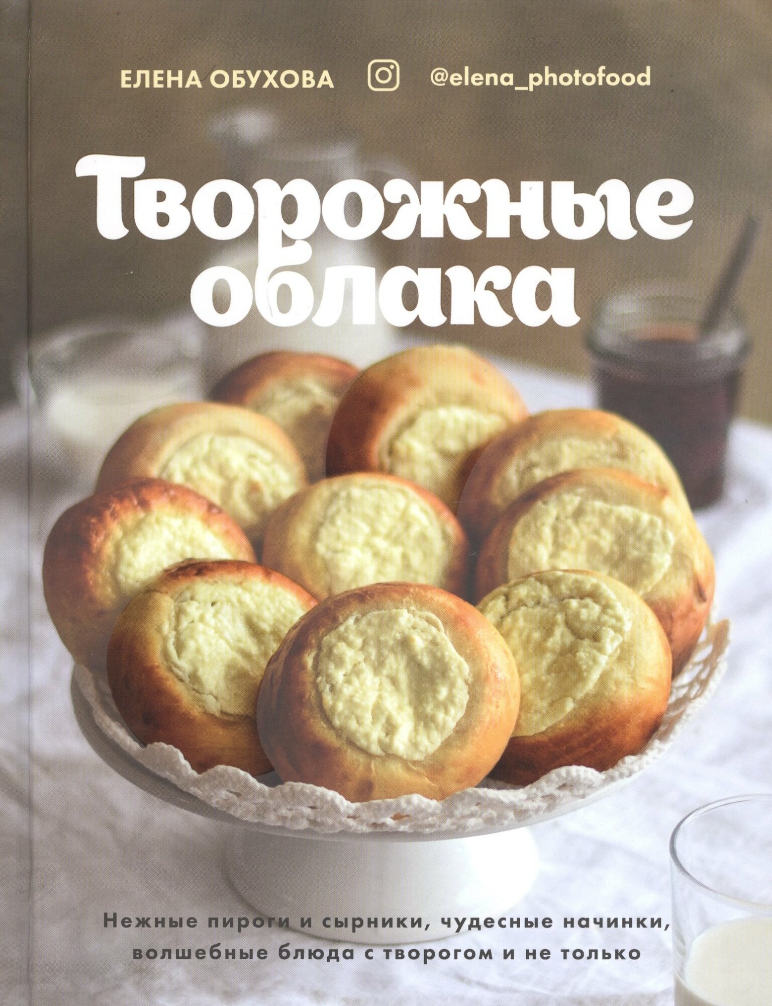 Книга: "Творожные облака. Нежные пироги и сырники, чудесные начинки, волшебные блюда с творогом и не только" от Обухова Е, русский язык, Выпечка. Десерты