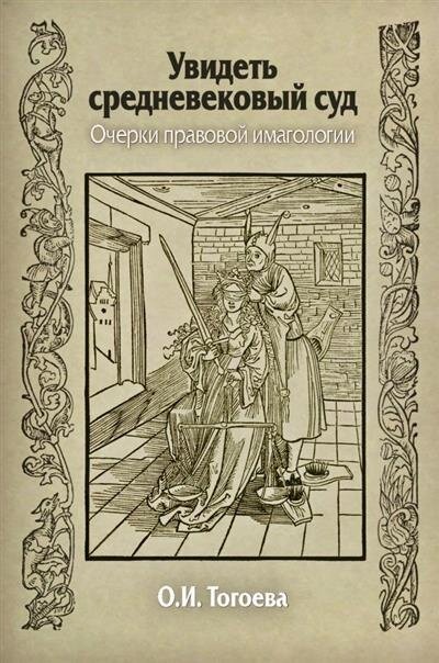 Увидеть средневековый суд. Очерки правовой имагологии / Тогоева О.