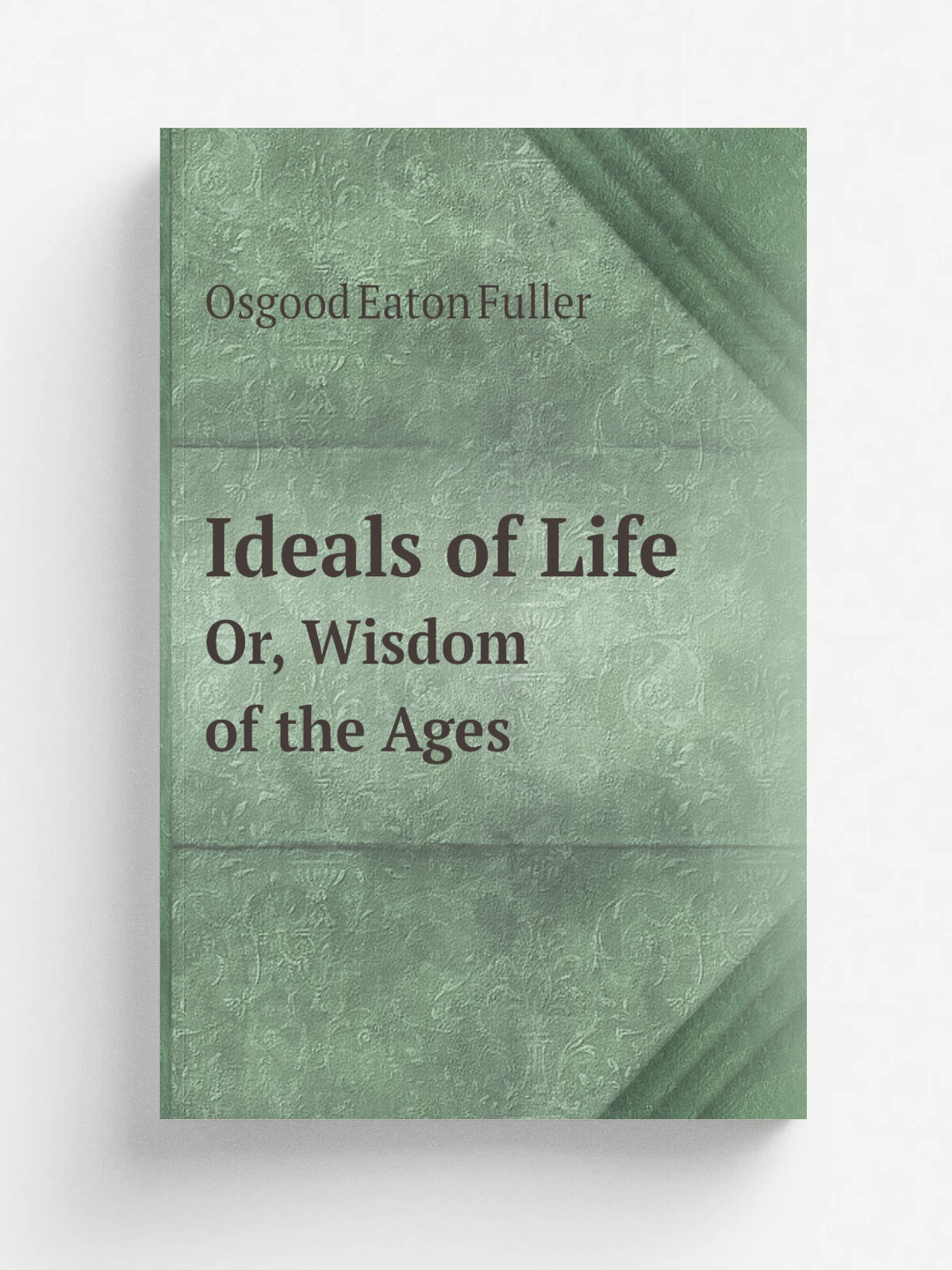 Ideals of Life. Or, Wisdom of the Ages | Osgood Eaton Fuller | 1881 | J.C. Fuller | Репринт