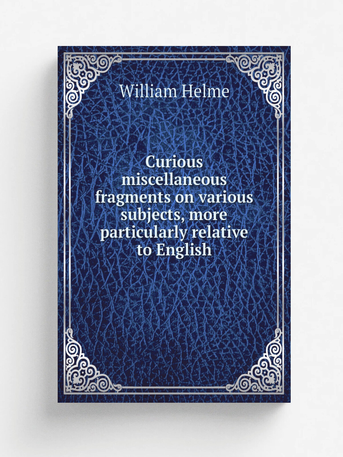 Curious miscellaneous fragments on various subjects, more particularly relative to English