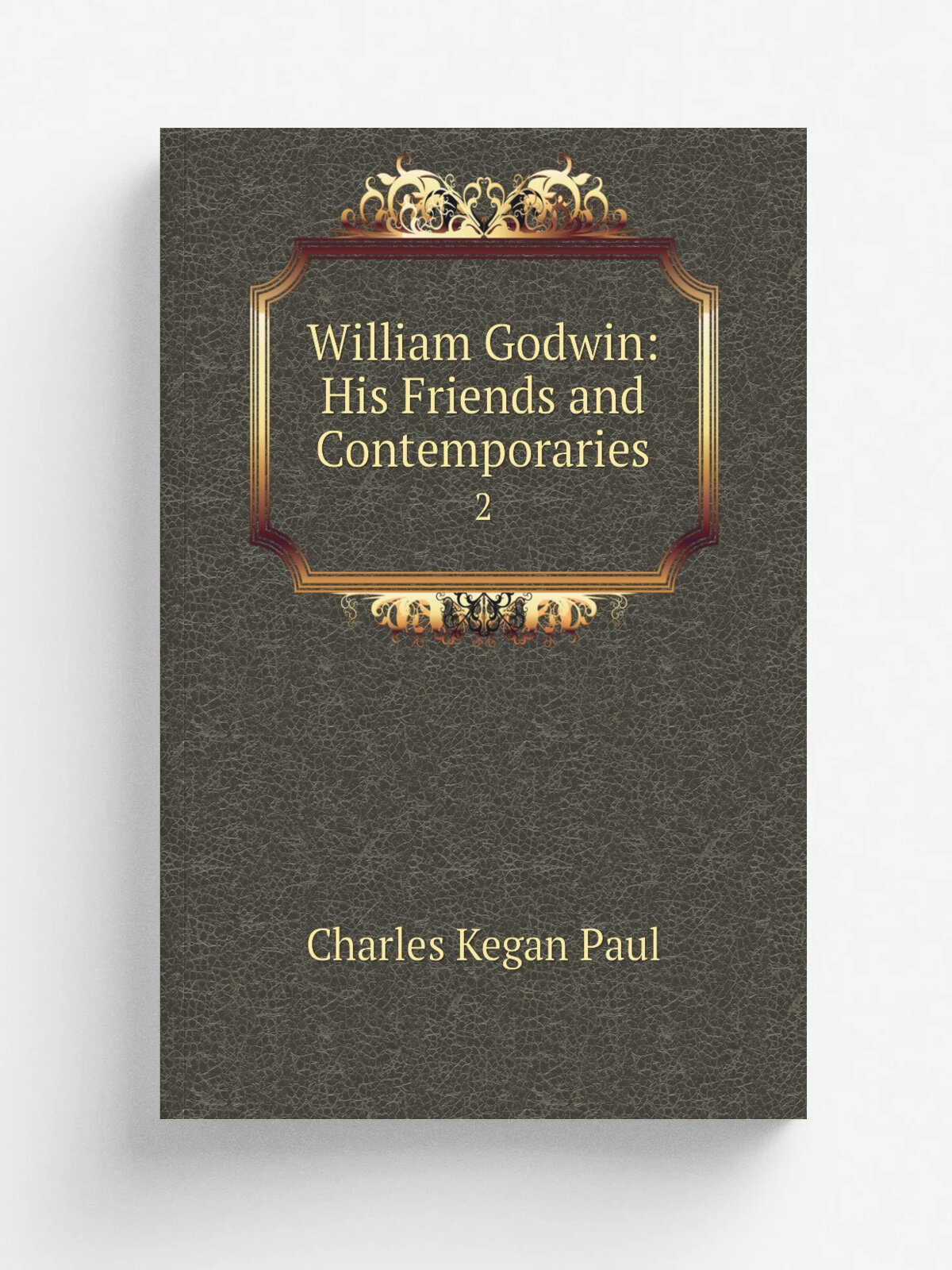 William Godwin: His Friends and Contemporaries. 2 | Charles Kegan Paul | 1876 | H.S. King | Репринт