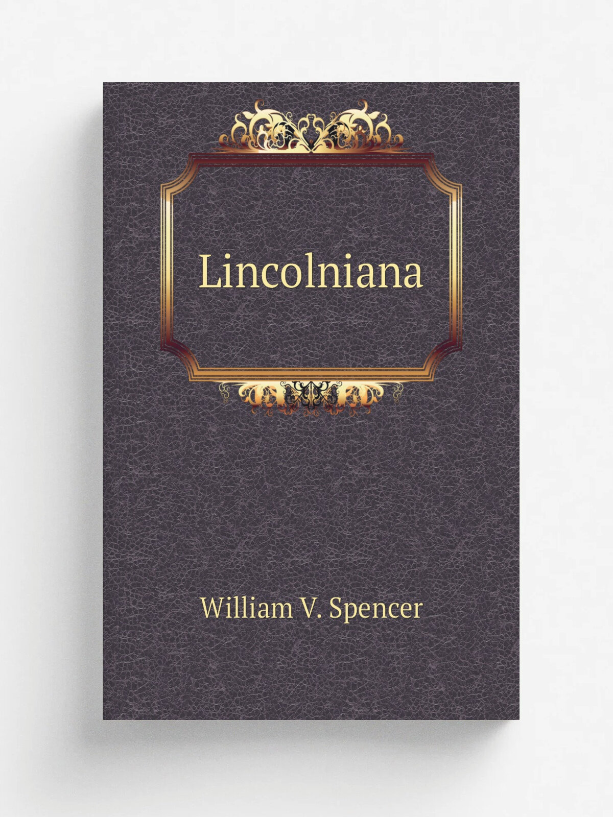 Lincolniana | William V. Spencer | 1865 | Boston : William V. Spencer | Репринт