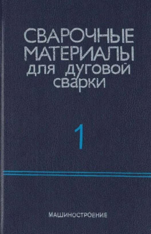 Сварочные материалы для дуговой сварки. Справочное пособие в 2-х томах. Том 1