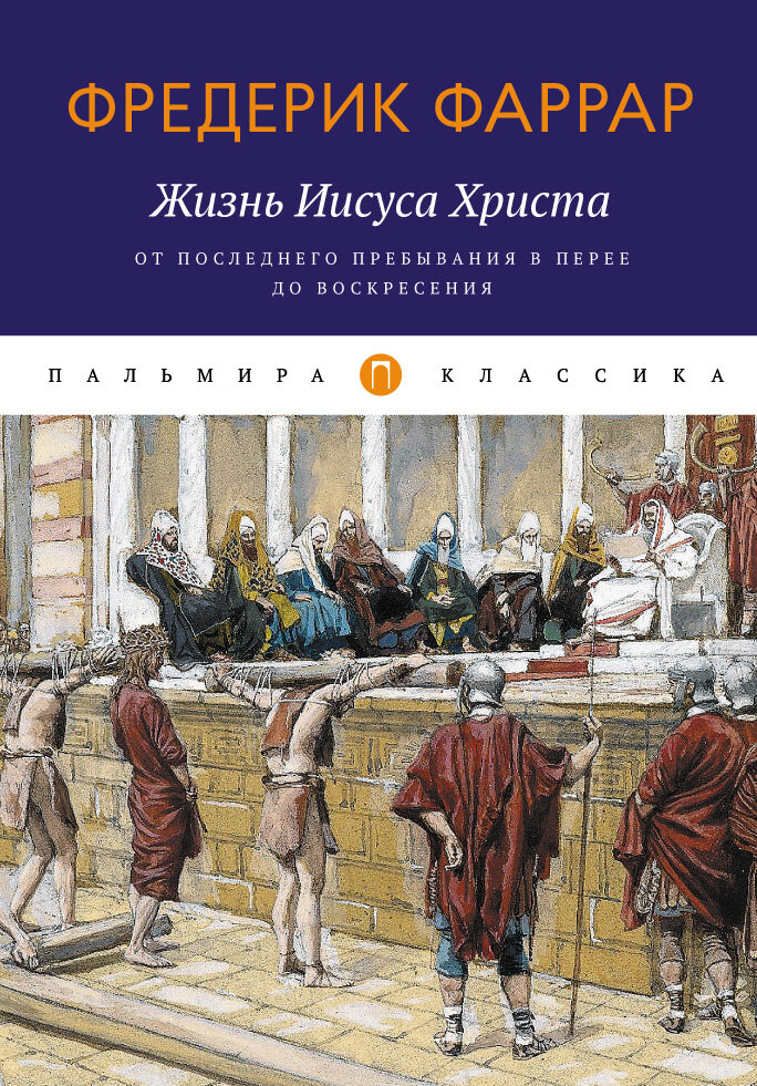 Жизнь Иисуса Христа. От последнего пребывания в Перее до Воскресения