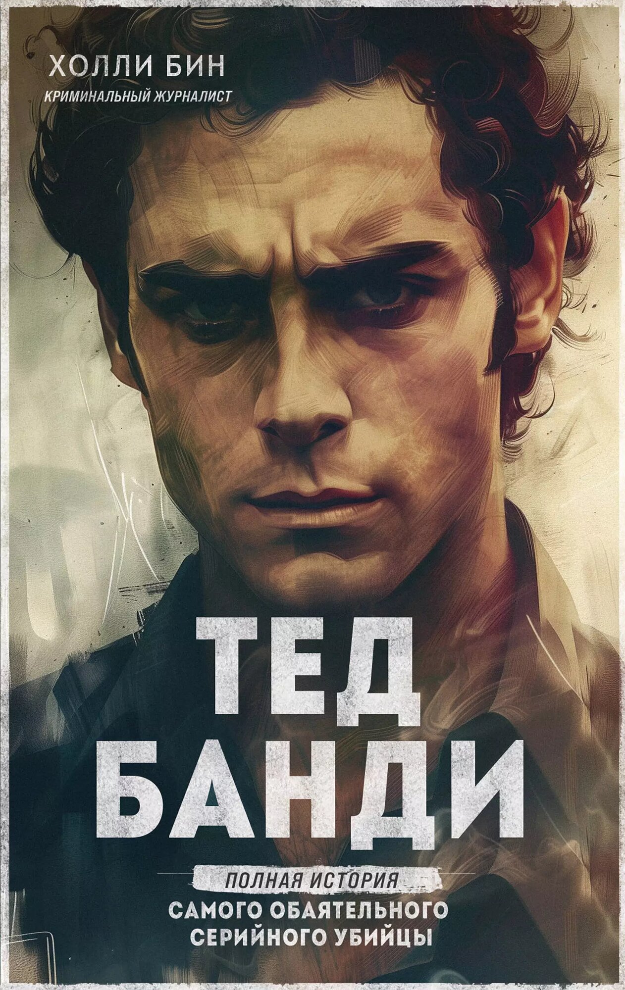 Тед Банди. Полная история самого обаятельного серийного убийцы(Холли Бин)