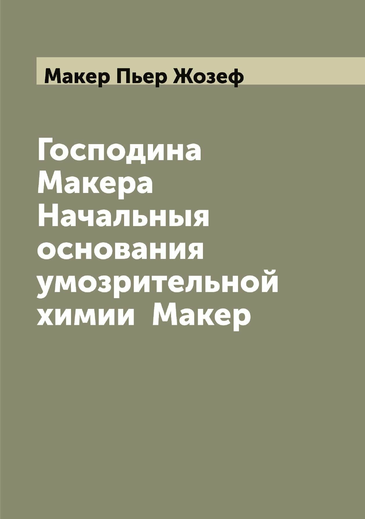 Господина Макера Начальныя основания умозрительной химии Макер