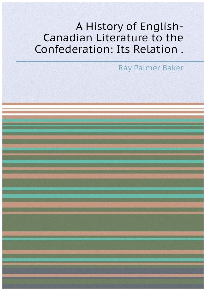 A History of English-Canadian Literature to the Confederation: Its Relation .