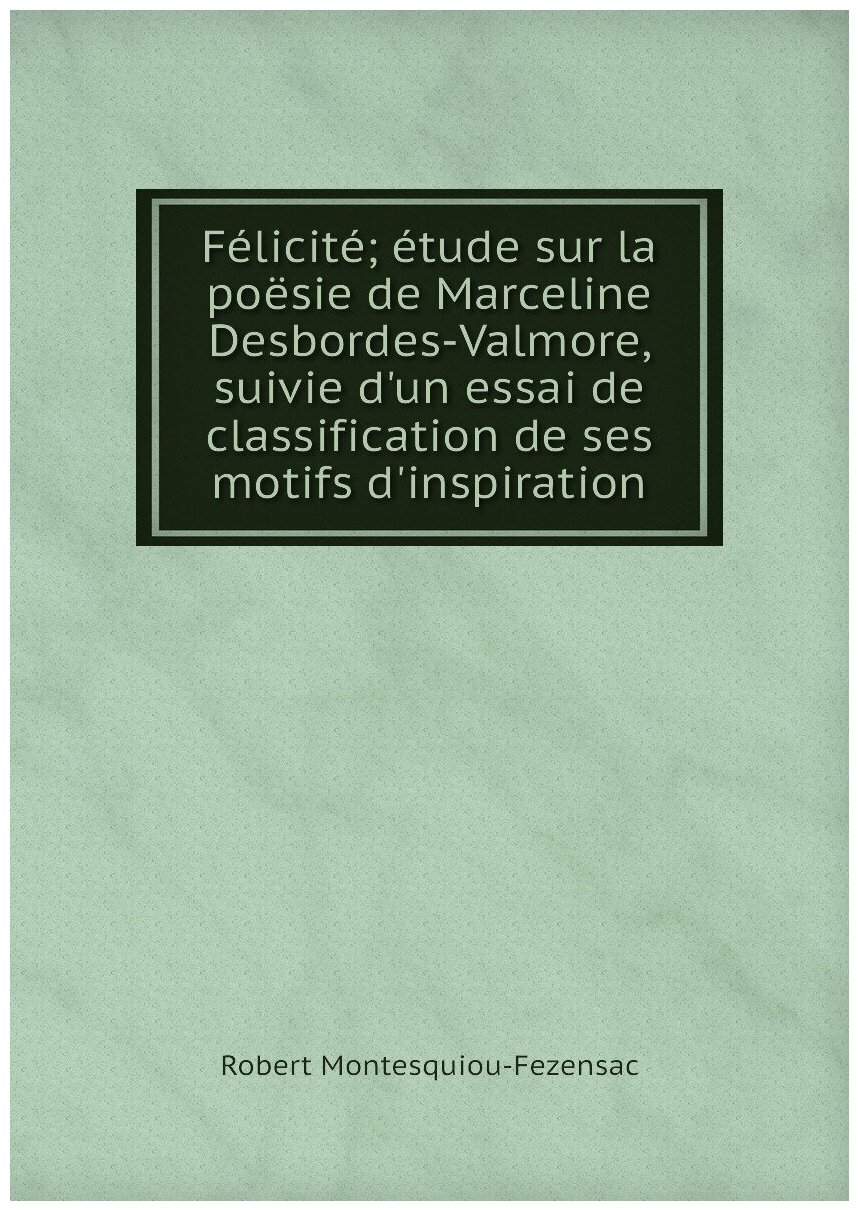 F.licit; . tude sur la po.sie de Marceline Desbordes-Valmore, suivie d'un essai de classification de ses motifs d'inspiration