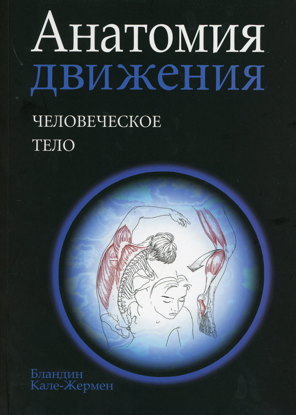 Анатомия движения: человеческое тело. Кале-Жермен Б. .