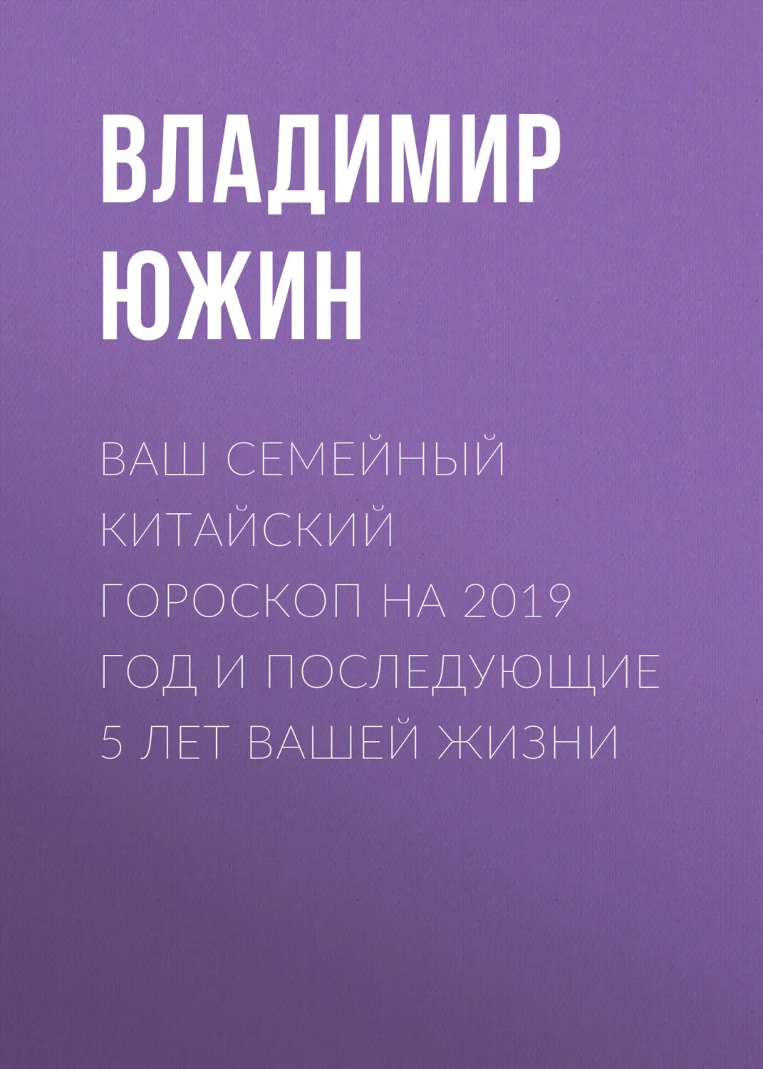 Ваш семейный китайский гороскоп на 2019 год и последующие 5 лет вашей жизни [Цифровая книга]