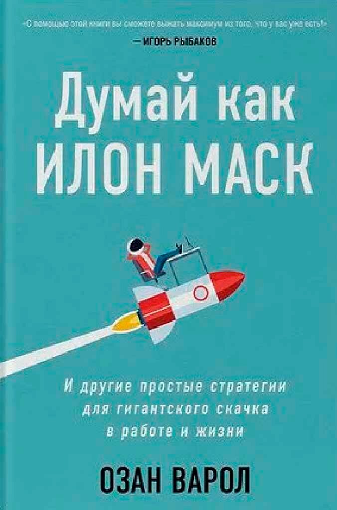 Думай как Илон Маск : И другие простые стратегии для гигантского скачка в работе и жизни