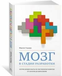 Книга "Мозг в стадии разработки : потрясающие факты об умственном развитии от зачатия до взросления"