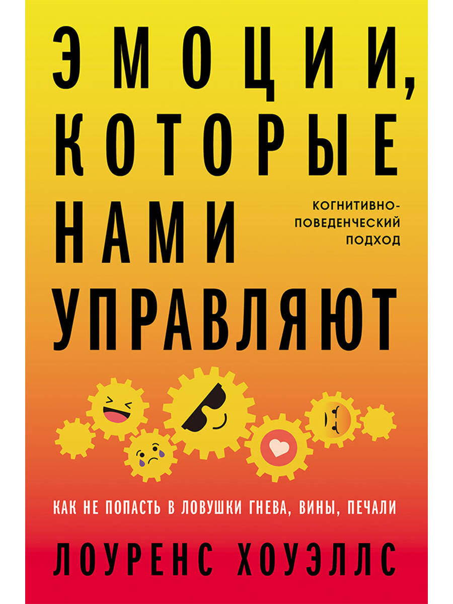 Эмоции, которые нами управляют: Как не попасть в ловушки гнева, вины, печали. Когнитивно-поведенческ
