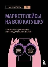 Маркетплейсы на всю катушку : пошаговое руководство по выводу товара в онлайн