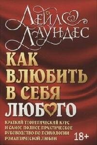 Книга "Как влюбить в себя любого. Краткий теоретический курс и самое полное практическое руководство по психологии романтической любви"