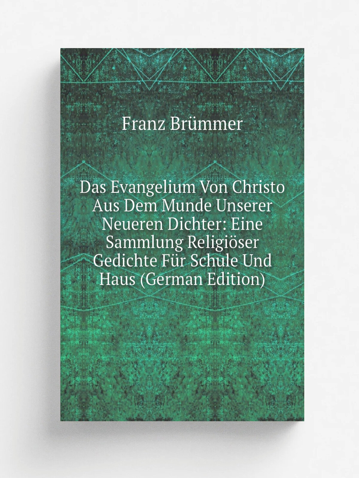Das Evangelium Von Christo Aus Dem Munde Unserer Neueren Dichter: Eine Sammlung Religi.ser Gedichte F.r Schule Und Haus (German Edition) | Franz Br.m…