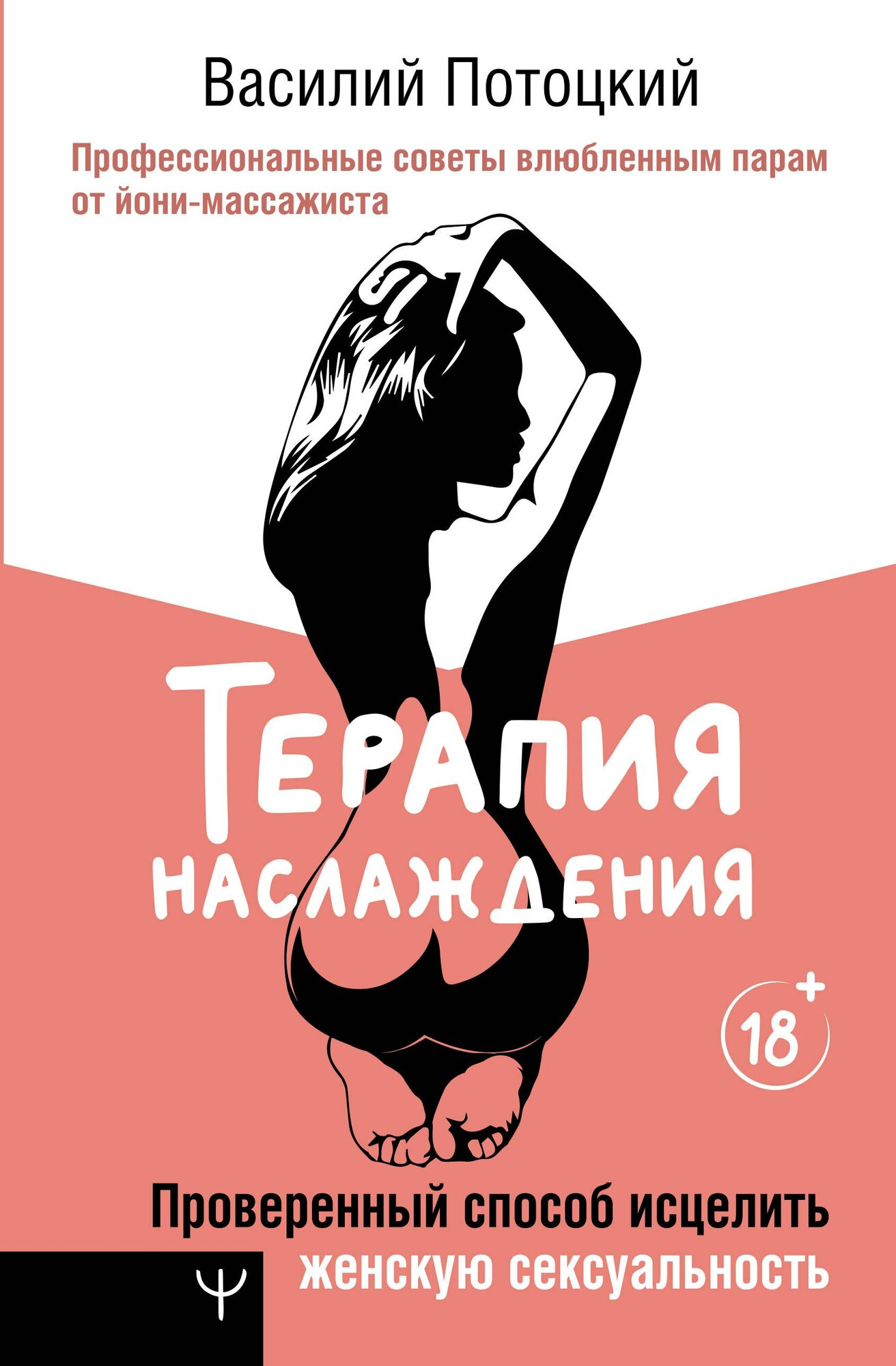 Книга: "Терапия наслаждения. Проверенный способ исцелить женскую сексуальность. Профессиональные советы влюбленным парам от йони-массажиста" от Потоцкий В, русский язык, Эротика. Секс