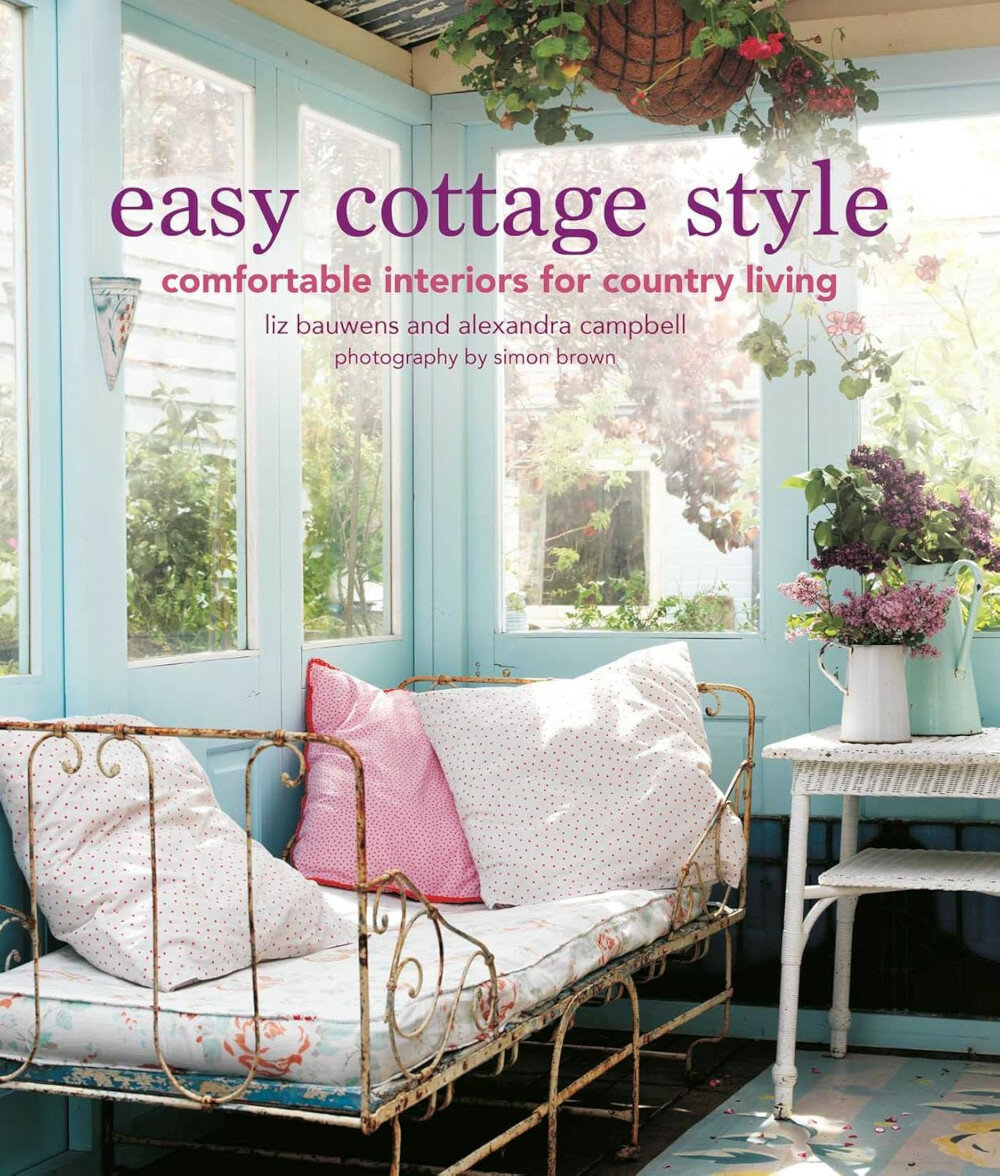 Easy Cottage Style: Comfortable interiors for country living. Campbell A, Bauwens L.