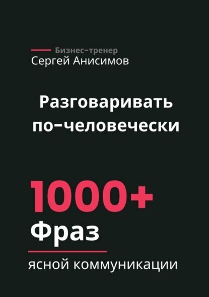 Разговаривать по-человечески. 1000+ фраз ясной коммуникации [Цифровая книга]
