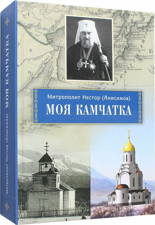 Моя Камчатка. Митрополит Нестор (Анисимов). Издательство Московской Патриархии МП РПЦ, Москва