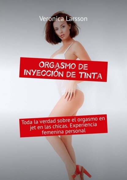 Orgasmo de inyección de tinta. Toda la verdad sobre el orgasmo en jet en las chicas. Experiencia femenina personal [Цифровая книга]