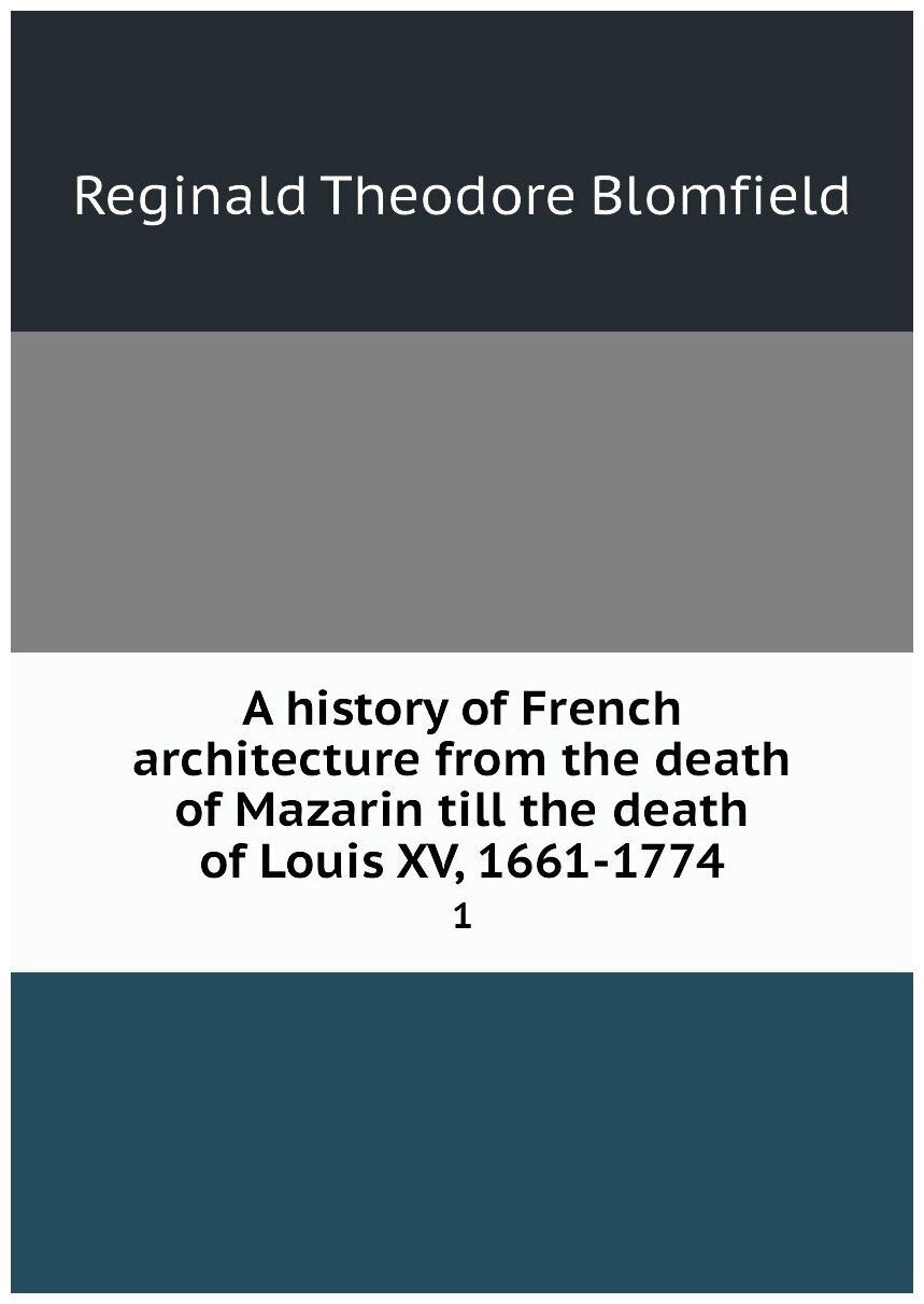 A history of French architecture from the death of Mazarin till the death of Louis XV, 1661-1774. 1