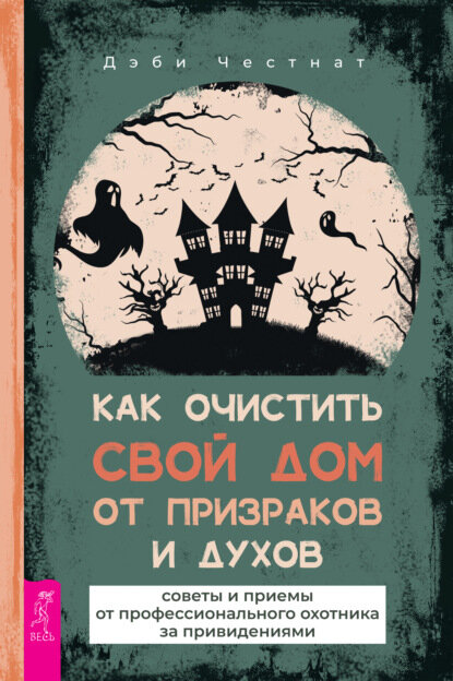 Как очистить свой дом от призраков и духов: советы и приемы от профессионального охотника за привидениями [Цифровая книга]
