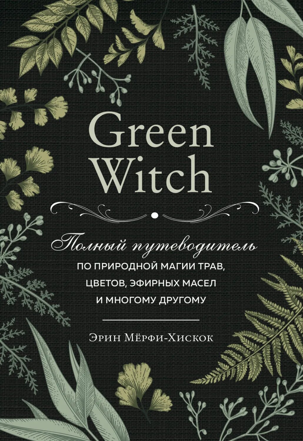 Green Witch. Полный путеводитель по природной магии трав, цветов, эфирных масел и многому другому [Цифровая книга]